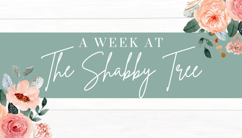 A Week at The Shabby Tree! - The Shabby Tree