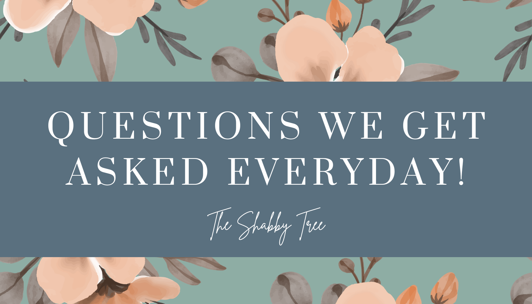 Questions We Get Asked Everyday Here At The Shabby Tree - The Shabby Tree